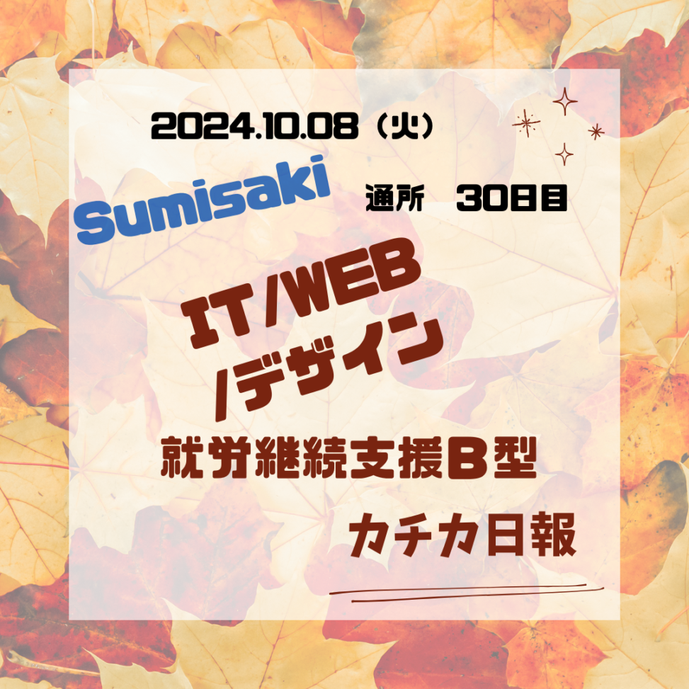 Sumisaki 2024.10.08 通所30日目 – 【障がい者在宅支援】静岡市のIT × 福祉 ワンルーム型グループホーム・就労継続支援B型