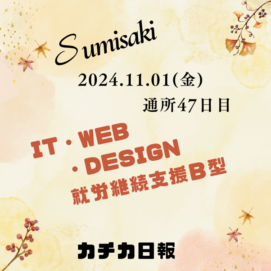 sumisaki 2024.11.01 通所47日目 – 【障がい者在宅支援】静岡市のIT × 福祉 ワンルーム型グループホーム・就労継続支援B型