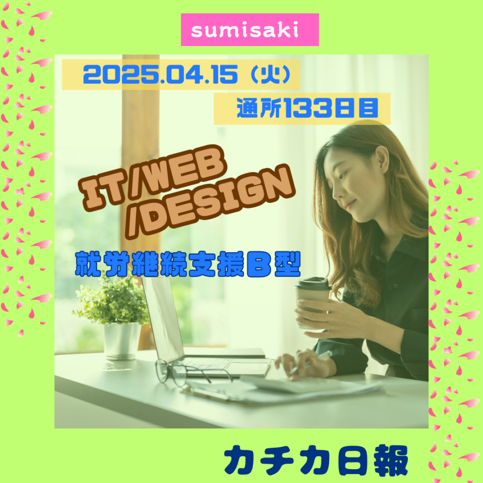 sumisaki 2025.04.15 通所133日目 – 【障がい者在宅支援】静岡市のIT × 福祉 ワンルーム型グループホーム・就労継続支援B型