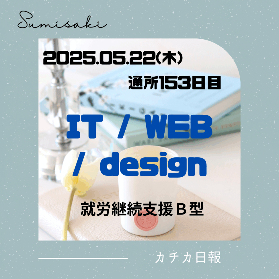 sumisaki 2025.05.22 通所153日目 – 【障がい者在宅支援】静岡市のIT × 福祉 ワンルーム型グループホーム・就労継続支援B型