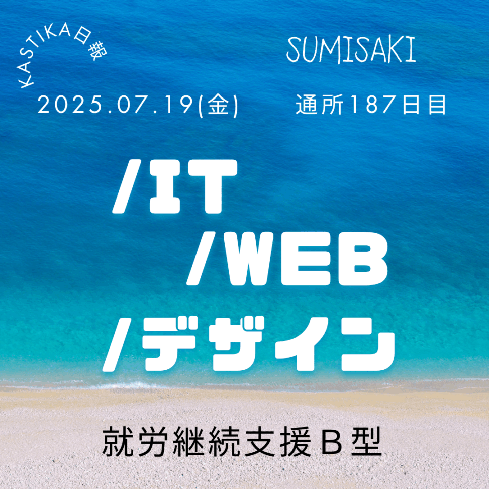 sumisaki 2025.07.19 通所187日目 – 【障がい者在宅支援】静岡市のIT × 福祉 ワンルーム型グループホーム・就労継続支援B型